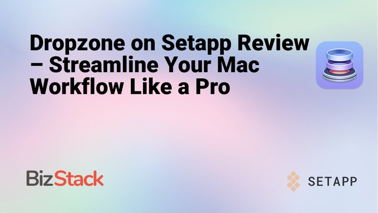 Dropzone on Setapp Review – Streamline Your Mac Workflow Like a Pro